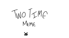 Two Time Meme!! :: Drawn
